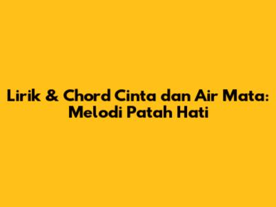 Lirik & Chord Cinta Dan Air Mata: Melodi Patah Hati