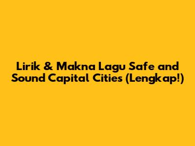 Lirik & Makna Lagu Safe And Sound Capital Cities (Lengkap!)