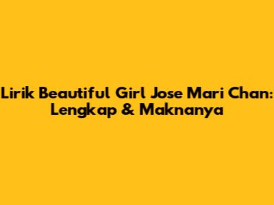 Lirik Beautiful Girl Jose Mari Chan: Lengkap & Maknanya