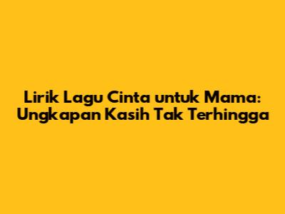 Lirik Lagu Cinta Untuk Mama: Ungkapan Kasih Tak Terhingga