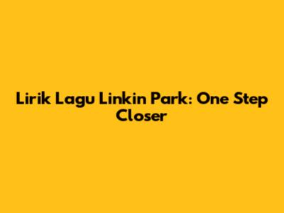 Lirik Lagu Linkin Park: One Step Closer