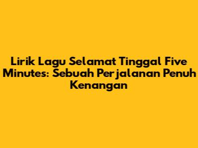 Lirik Lagu Selamat Tinggal Five Minutes: Kenangan Indah