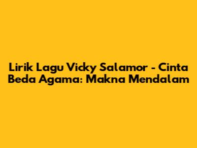 Lirik Lagu Vicky Salamor - Cinta Beda Agama: Makna Mendalam