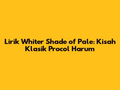 Lirik Whiter Shade Of Pale: Kisah Klasik Procol Harum
