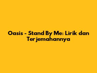 Oasis - Stand By Me: Lirik Dan Terjemahannya